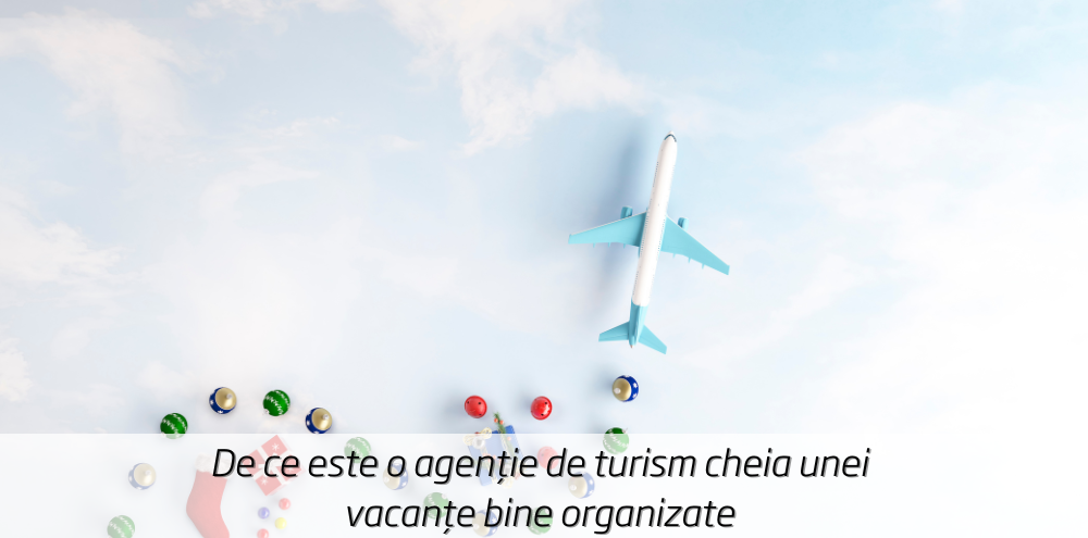De ce este o agenție de turism cheia unei vacanțe bine organizate ...